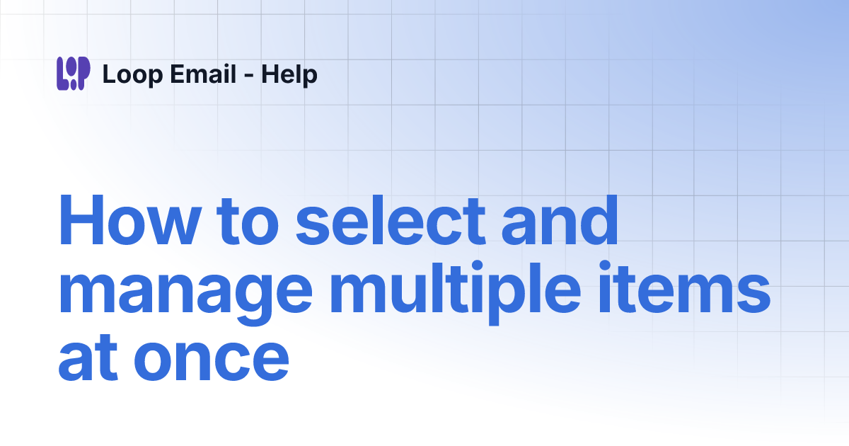 How to select and manage multiple items at once | Loop Email - Help