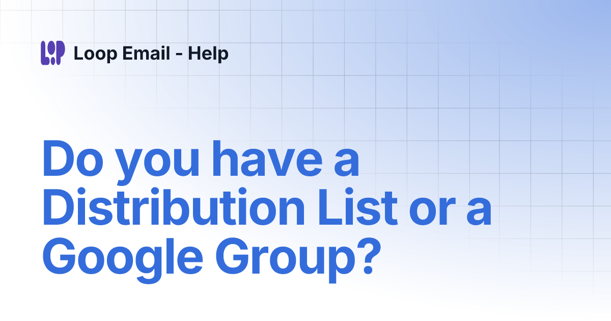 Do you have a Distribution List or a Google Group? | Loop Email - Help