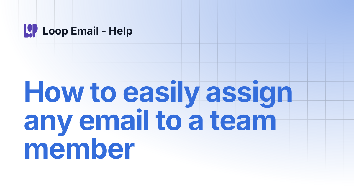 How to easily assign any email to a team member | Loop Email - Help