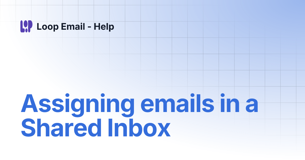 Assigning emails in a Shared Inbox | Loop Email - Help