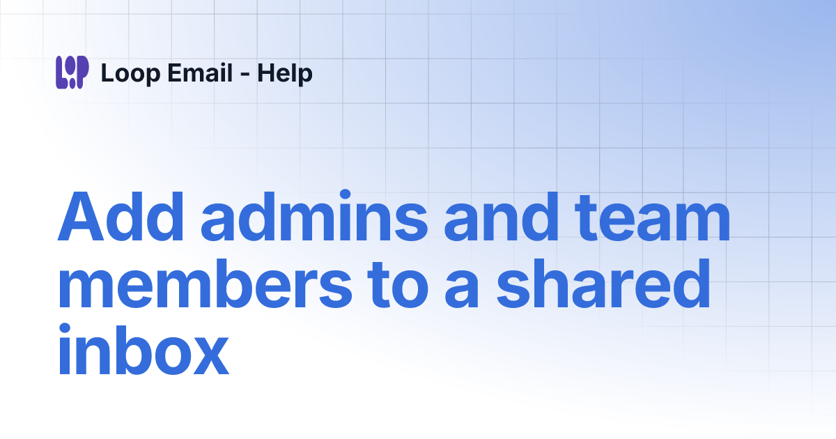 Add admins and team members to a shared inbox | Loop Email - Help